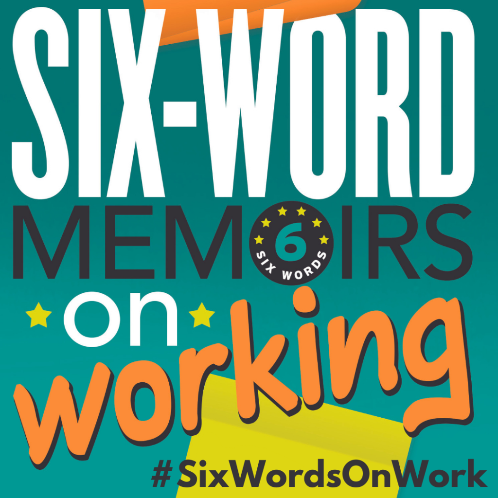 Top “Six Words on Your Work Life” – Six-Word Memoirs
