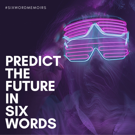 Top 6 “Predict The Future In Six Words” – Six-Word Memoirs